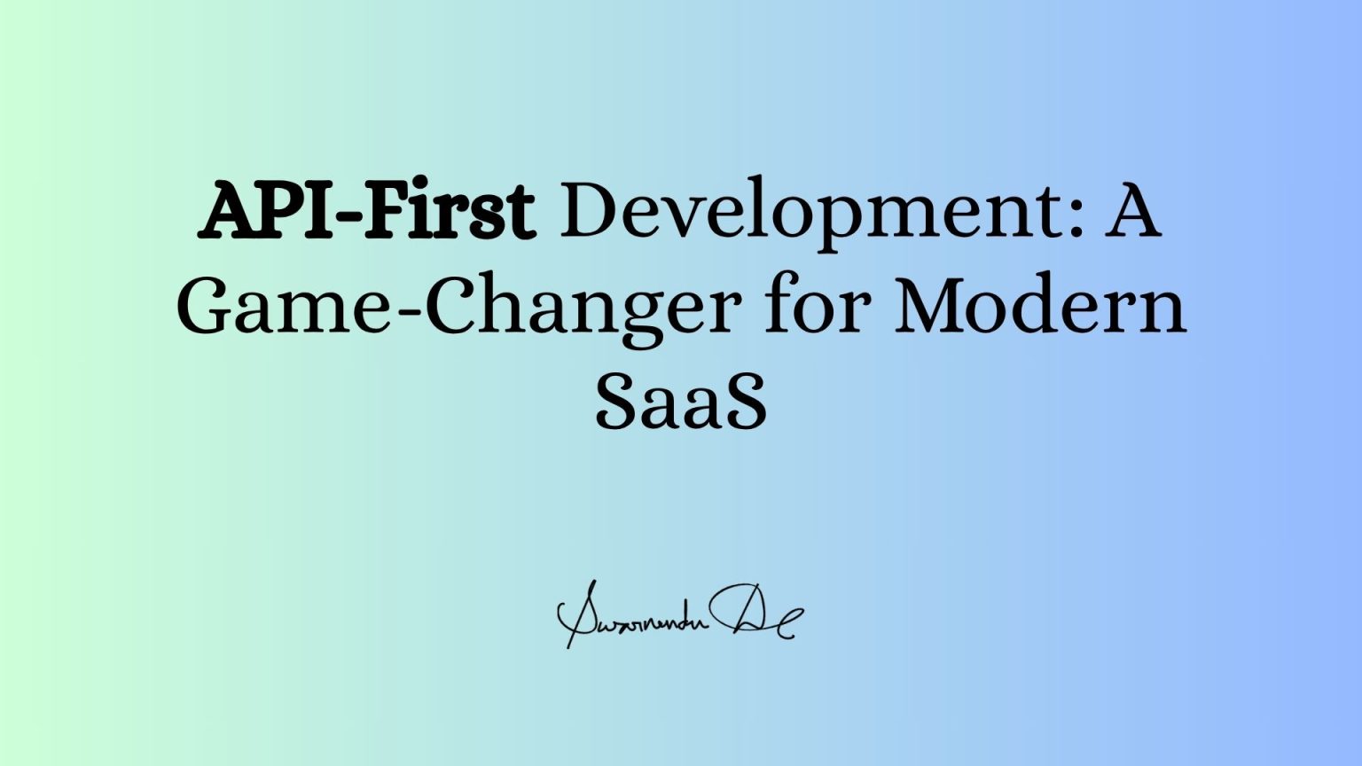 API-First Development: A Game-Changer for Modern SaaS - Swarnendu De